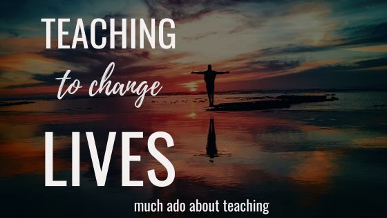 Are You Teaching in a Way That Will Change Lives? - Much Ado About Teaching